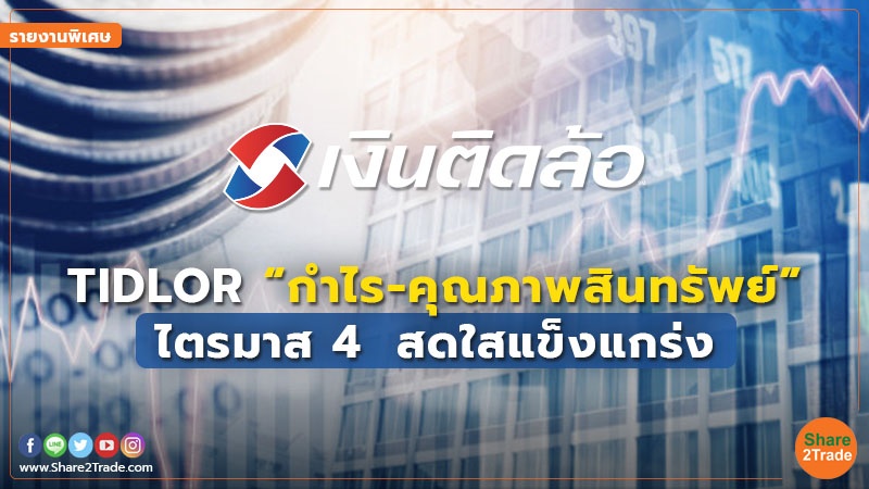 รายงานพิเศษ : TIDLOR “กำไร-คุณภาพสินทรัพย์” ไตรมาส 4 สดใสแข็งแกร่ง | Share2Trade